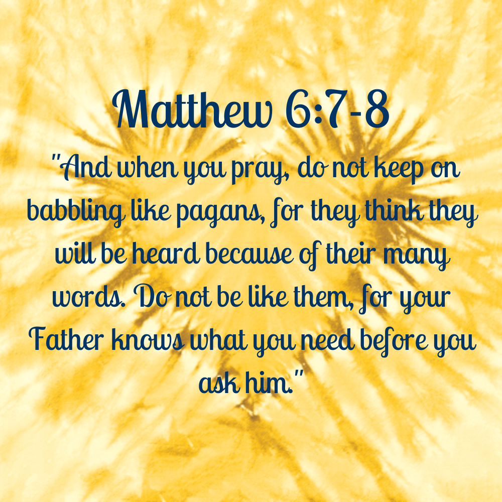 Matthew 6:7-8 "And when you pray, do not keep on babbling like pagans, – Let There be Light, Inc
