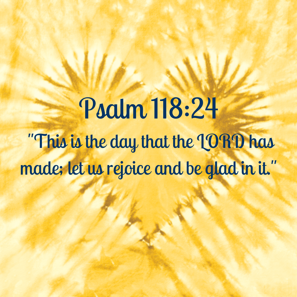 Psalm 118:24 "This is the day that the LORD has made; let us rejoice a ...