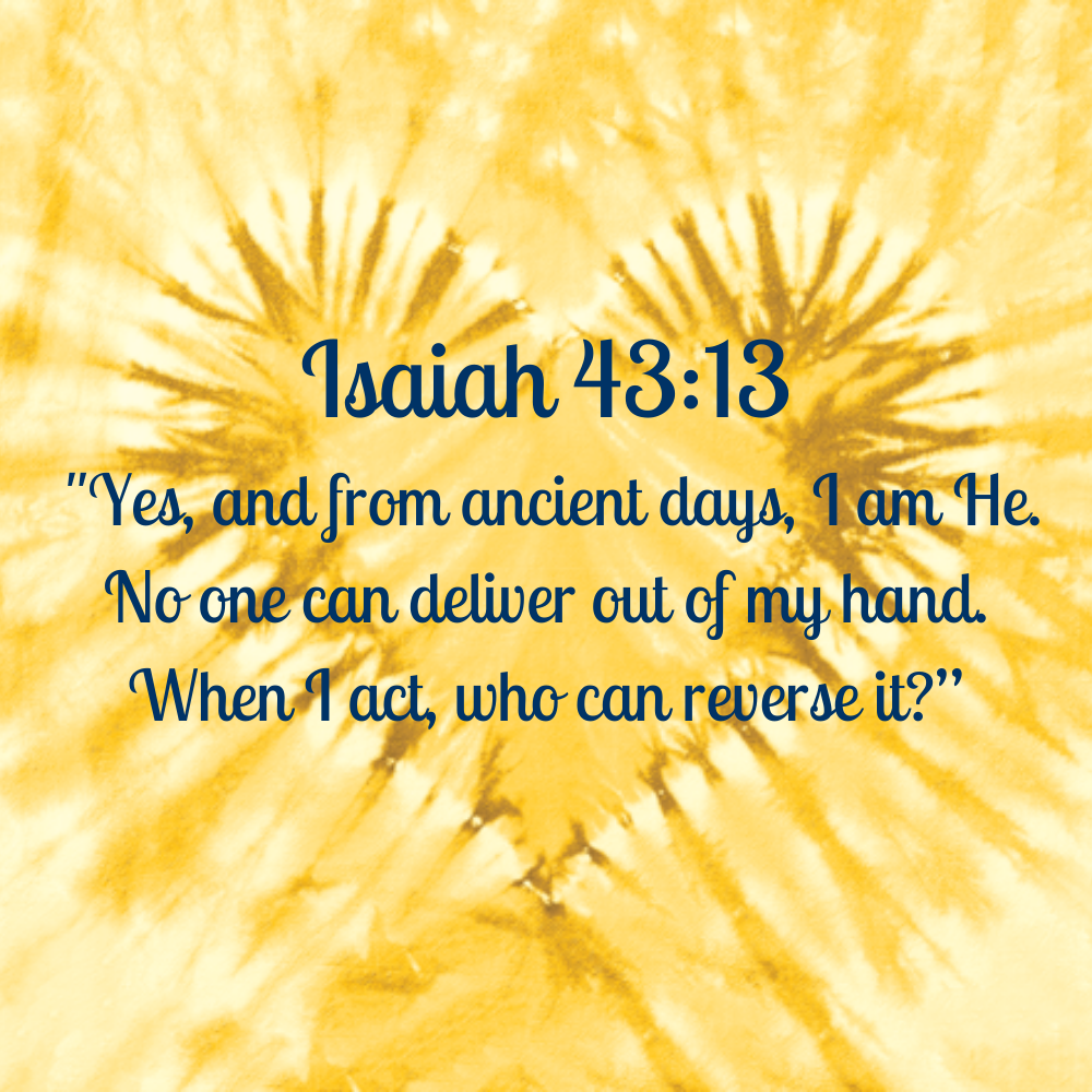 Isaiah 43:13 "Yes, and from ancient days, I am He. No one can deliver ...